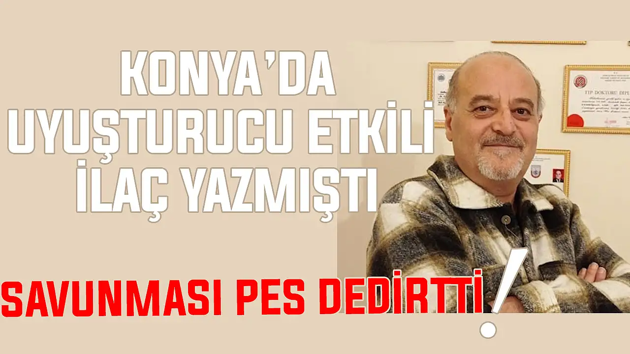 Konya'da uyuşturucu etkili ilaç yazmıştı! Cezası belli oldu